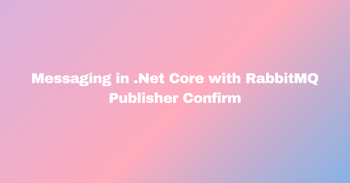 Messaging in .Net Core with RabbitMQ - Publisher Confirm | Mehdi Hadeli Blog